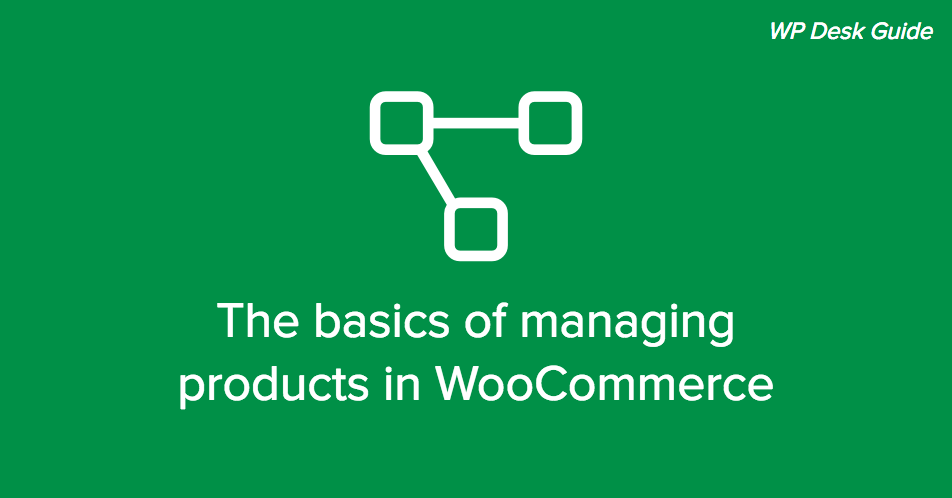 How To Manage Woocommerce Products Beginners Guide By Wp Desk