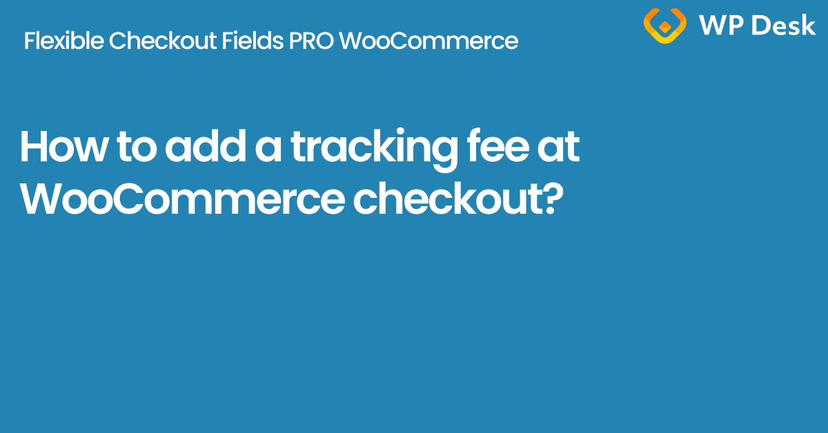 How to add a tracking fee at WooCommerce checkout - case study