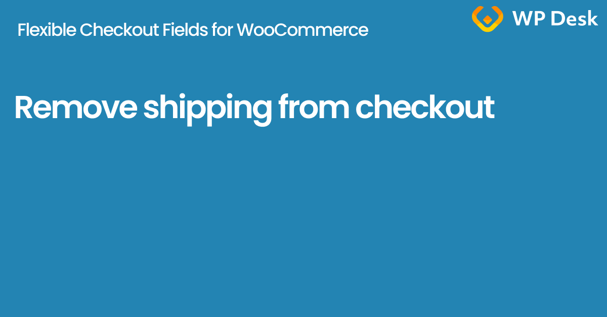 Remove shipping from WooCommerce checkout (5 methods)